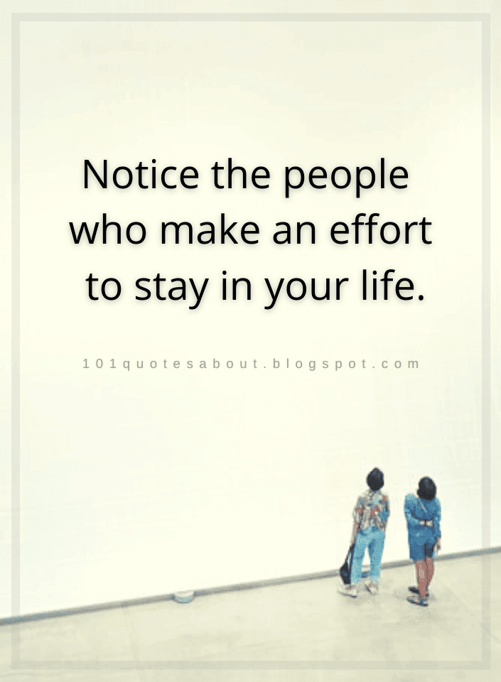 Notice the people who make an effort to stay in your life - Quotes ...