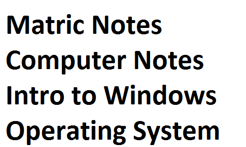 Matric Notes Computer Notes Introduction to Windows Operating System