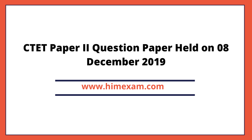 CTET Paper II Question Paper Held on 08 December 2019 - Himexam.com