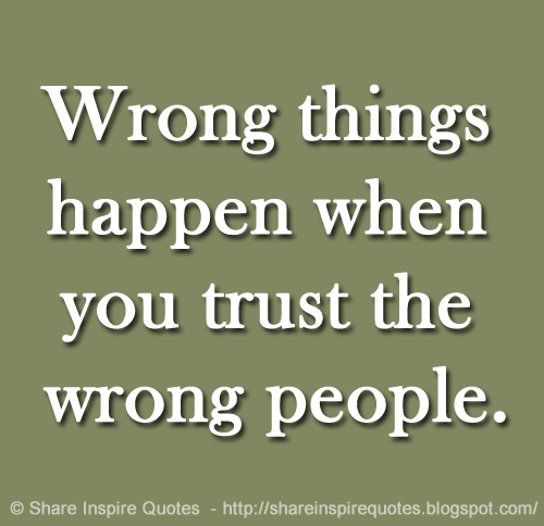 Wrong things happen when you trust the wrong people. | Share Inspire Quotes
