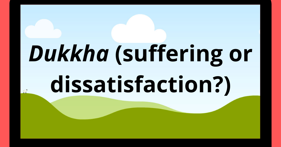 Dukkha (Suffering or Dissatisfaction?)