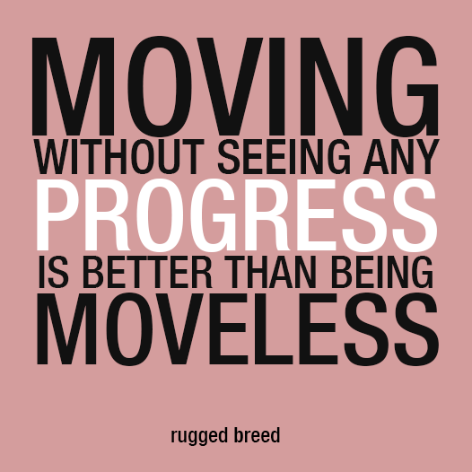 Rugged Breed : MOVING WITHOUT SEEING ANY PROGRESS IS BETTER THAN BEING ...