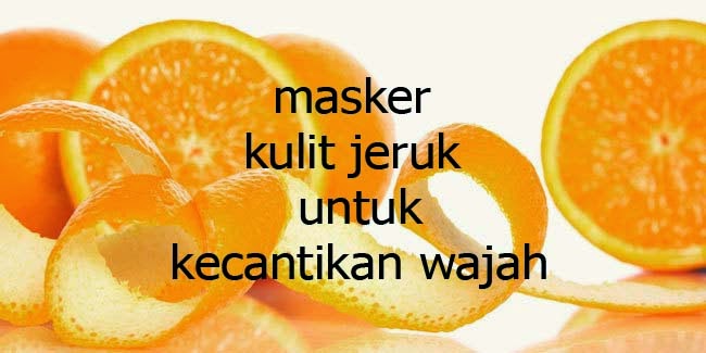 manfaat masker kulit jeruk untuk kesehatan kulit dan kecantikan - Taman ...