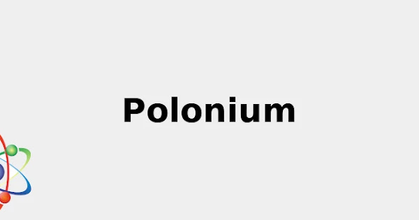 All about Polonium: Properties, Color, Uses and more... 2022