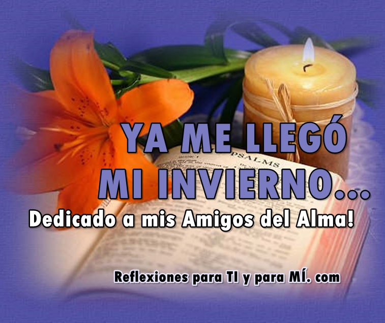 Reflexiones para TI y para MÍ: -***** Ya me llegó el Invierno ...