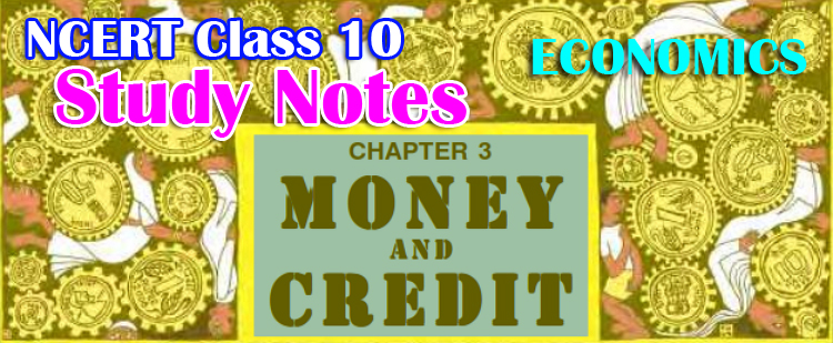 NCERT CBSE Class 10 Study Notes Economics Chapter 3 MONEY AND CREDIT ncert-cbse-class-10-study-notes-economics-chapter-3-money-and-credit