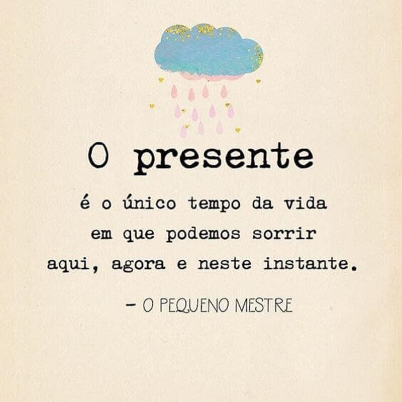 O presente é o único tempo da vida em que podemos sorrir aqui, agora e ...