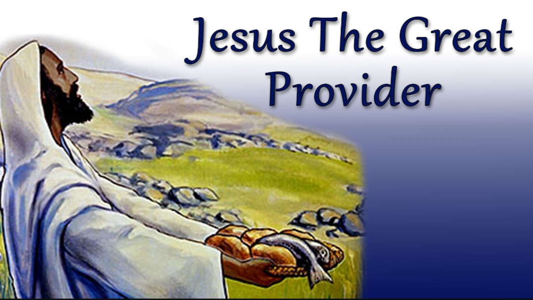 JESUS THE GREAT PROVIDER (2 KINGS 4:42-44, EPHESIANS 3:14-21, JOHN 6:1 ...