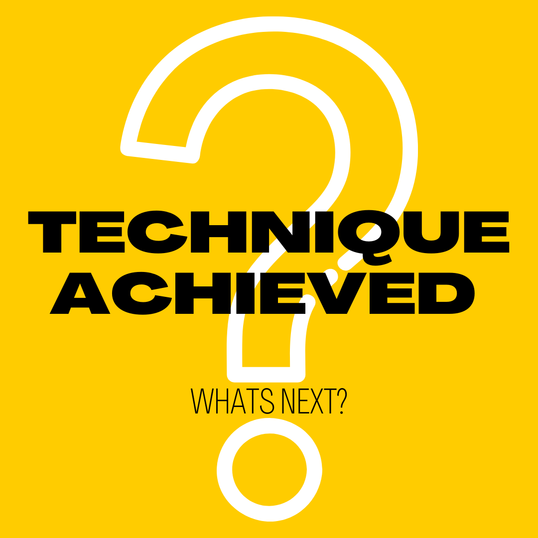 TECHNIQUE ACHIEVED... WHAT'S NEXT?