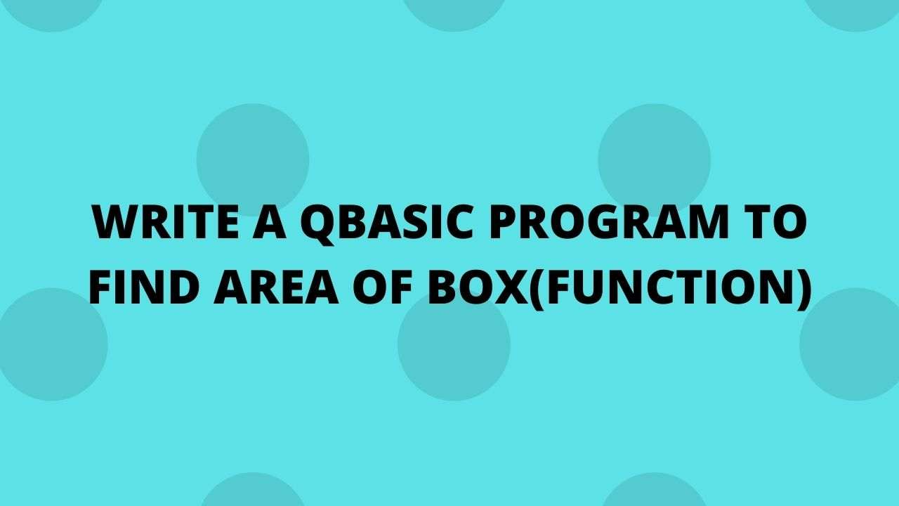 Write A Qbasic Program To Find Area Of Boxfunction Qbasic Examplesand Exercise