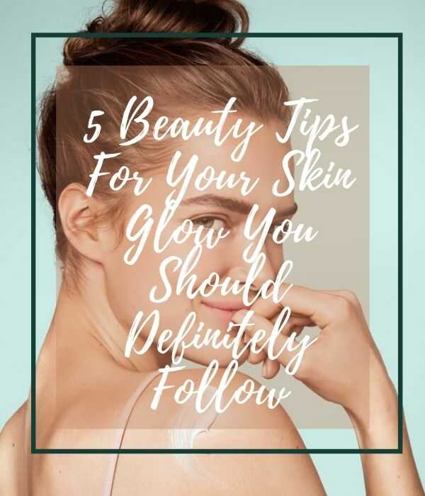 5 Beauty Tips for your skin glow you should definitely follow