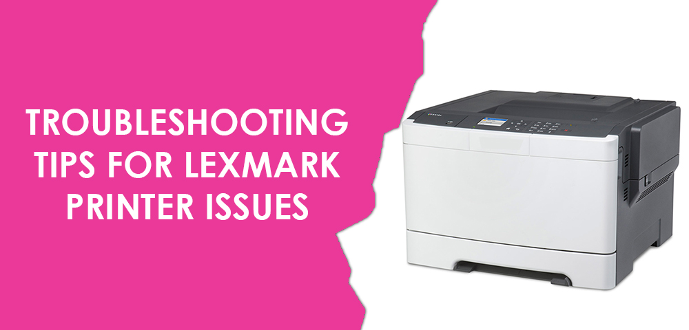 TROUBLESHOOTING TIPS FOR LEXMARK PRINTER ISSUES