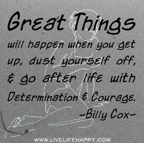Great things will happen when you get up, dust yourself off, and go ...