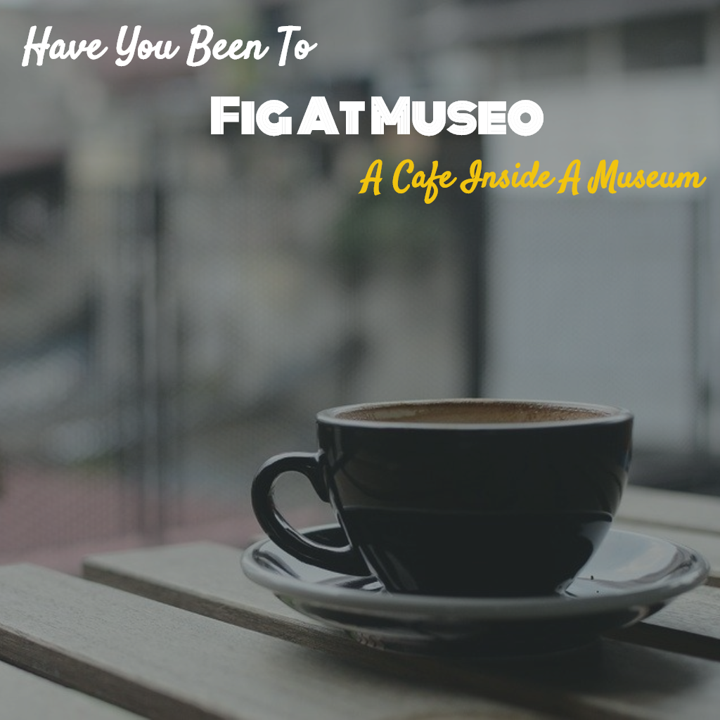 Have You Been To Fig At Museo - A Cafe Inside A Museum