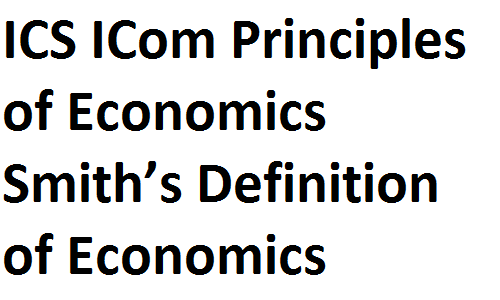 ICS FA ICom Notes Class XI Principles of Economics Smith’s Definition ...