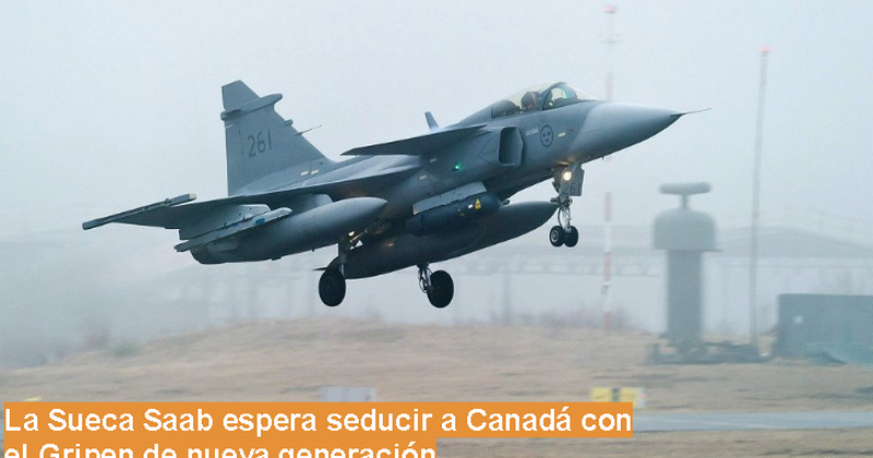 desarrollo defensa y tecnologia belica: La Sueca Saab espera seducir a Canadá con el Gripen de ...