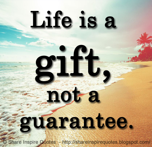 Life is a gift, not a guarantee. | Share Inspire Quotes