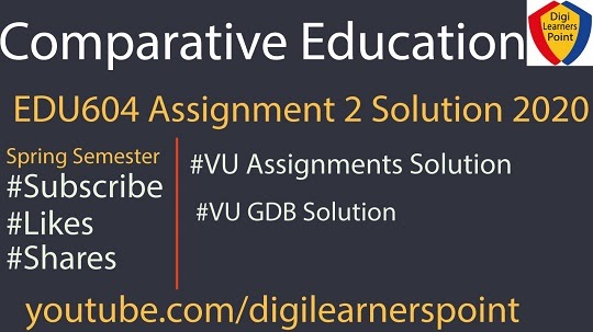 EDU604 Assignment 2 Solution Spring 2020-VU-Comparative Education