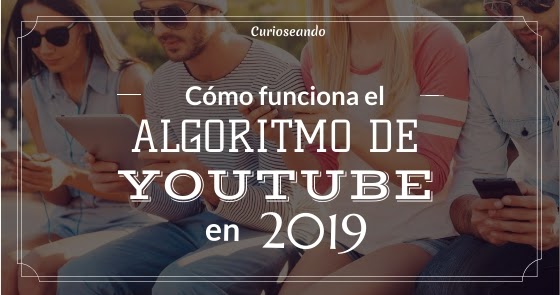 Cómo funciona el algoritmo de Youtube en 2019 ~ Curioseando
