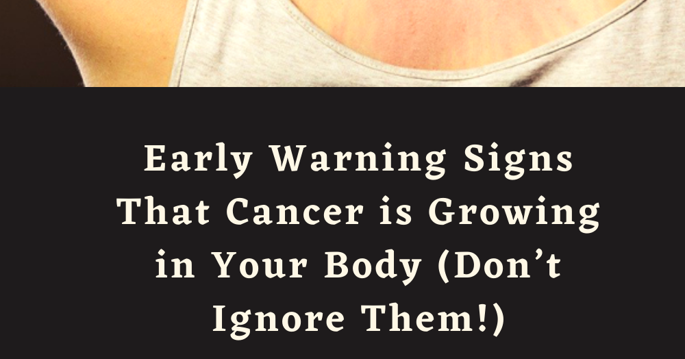 Early Warning Signs That Cancer is Growing in Your Body (Don’t Ignore ...