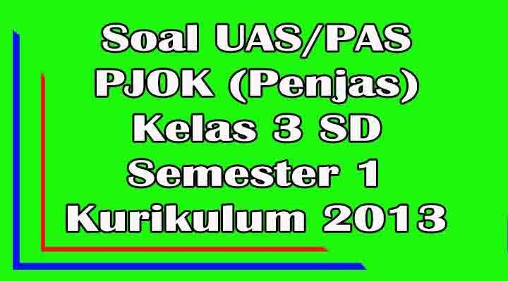 Soal UAS/PAS PJOK (Penjaskes) Kelas 3 SD Semester 1 Kurikulum 2013 - Sekolah Dasar