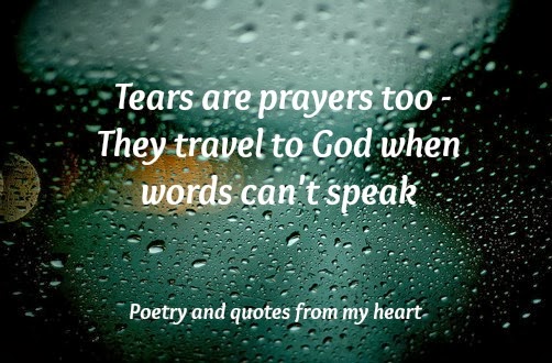Poetry and quotes from my Heart: Tears are prayers too - They travel to ...