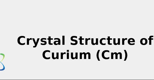 Crystal Structure of Curium (Cm) [& Color, Uses, Discovery ... 2022