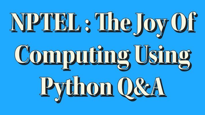 NPTEL : The Joy Of Computing Using Python Q&A