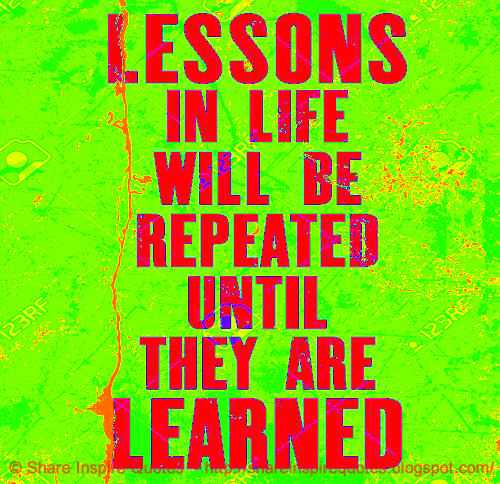 Lessons in life will be repeated until they are learned. | Share ...