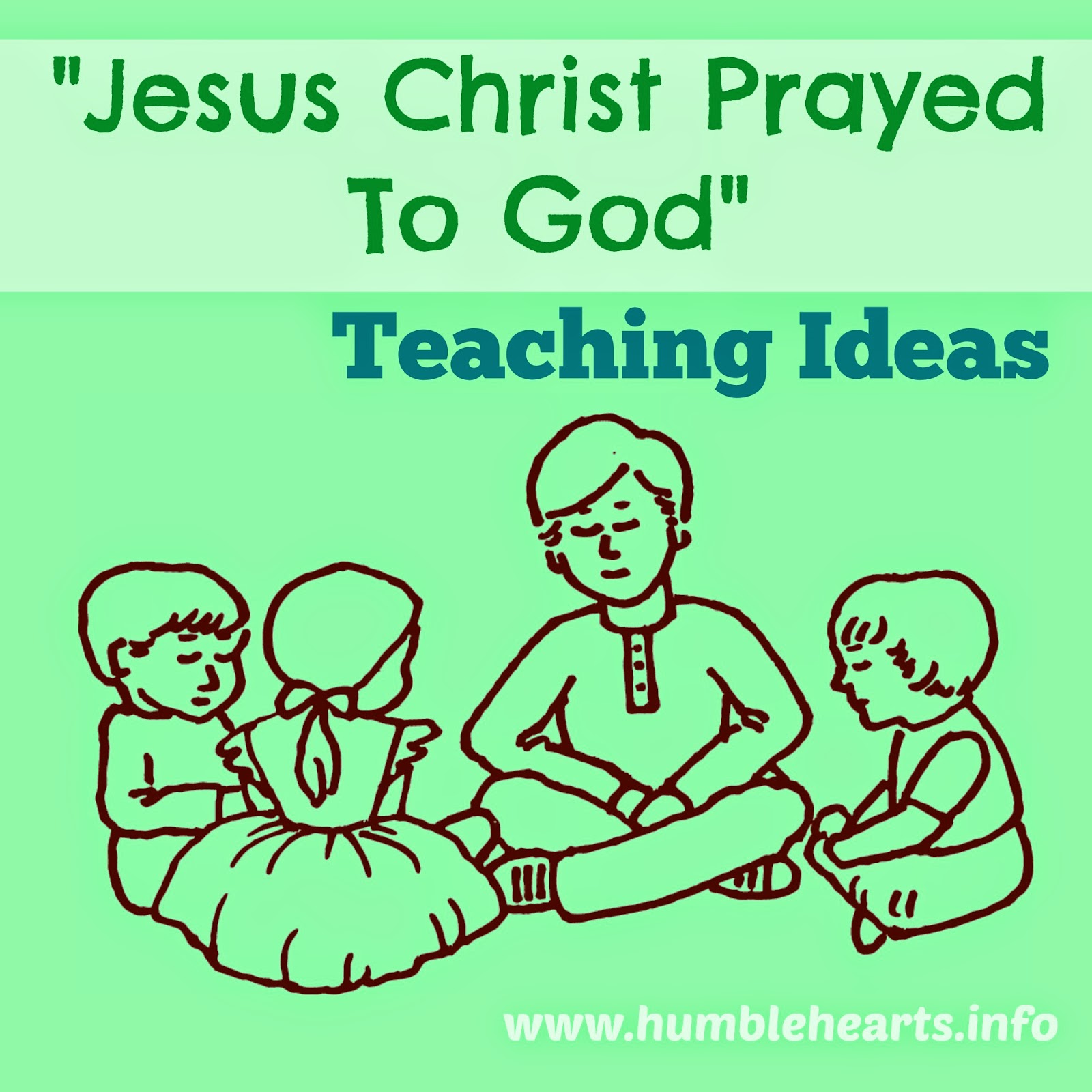 Jesus Christ Prayed To God - Teaching Ideas | Humble Hearts