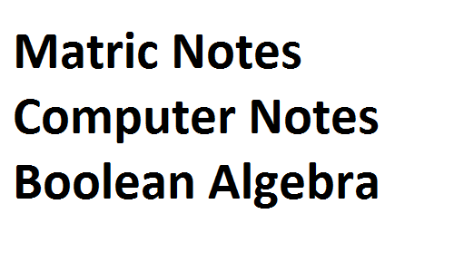 Matric Notes Computer Notes Boolean Algebra