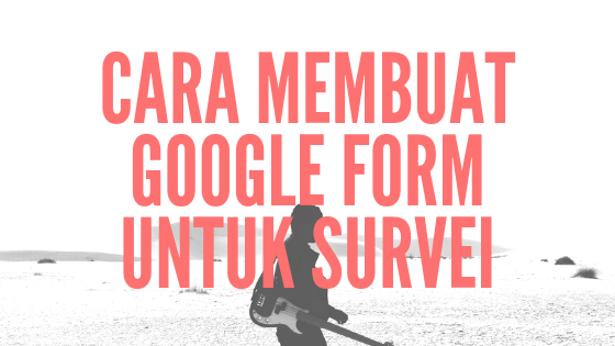 Cara Membuat Google Form Yang Mudah Untuk Keperluan Survei - supame.id