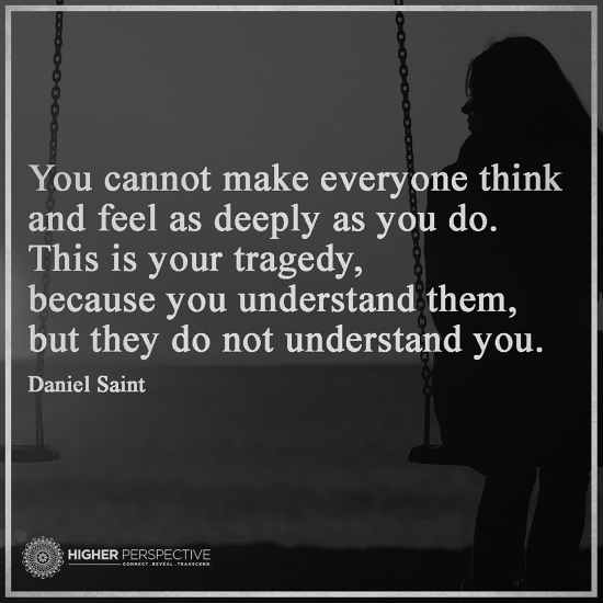 You cannot make everyone think and feel as deeply as you do. This is ...