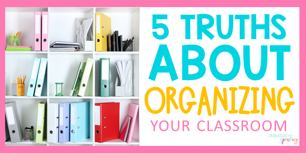 5 Truths About Organizing Your Classroom | Primarily Speaking