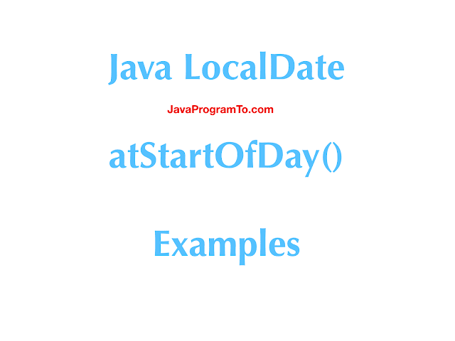 Java LocalDate atStartOfDay() Example | JavaProgramTo.com
