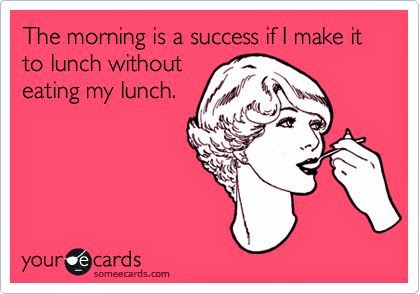 The morning is a success if I make it to lunch without eating my lunch ...
