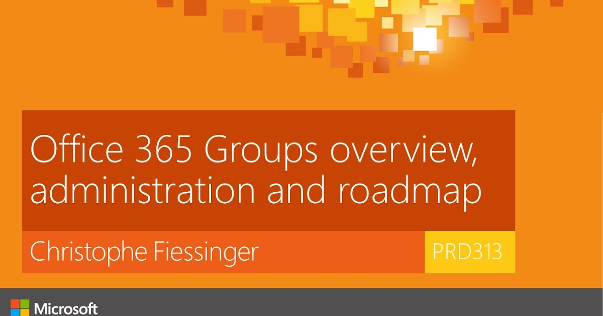 Exchange Anywhere: Office 365 Groups Overview, Administration and Roadmap in a NutShell