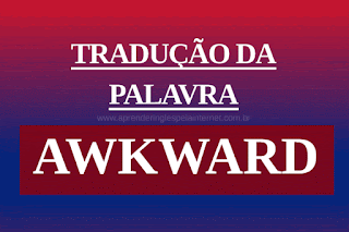 AWKWARD - Tradução e significado da palavra - Aprender Inglês