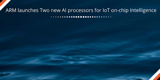 ARM launches Two new AI processors for IoT on-chip Intelligence