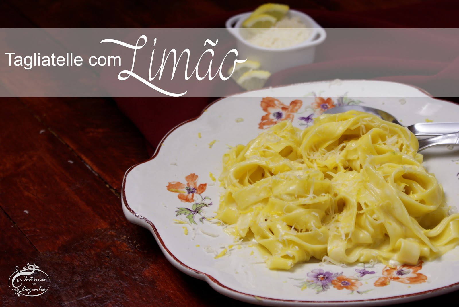 Tagliatelle com Limão {Tagliatelle with Lemon} | Intrusa na Cozinha