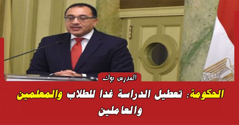 الحكومة: تعطيل الدراسة غدا للطلاب والمعلمين والعاملين