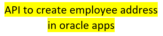 Oracle Applications Blog Api To Create Employee Address In Oracle Apps