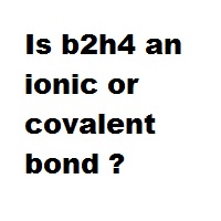 Is b2h4 an ionic or covalent bond