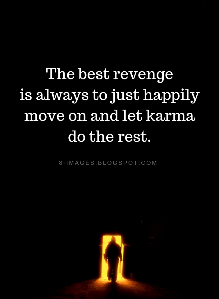 The best revenge is always to just happily move on and let karma do the ...