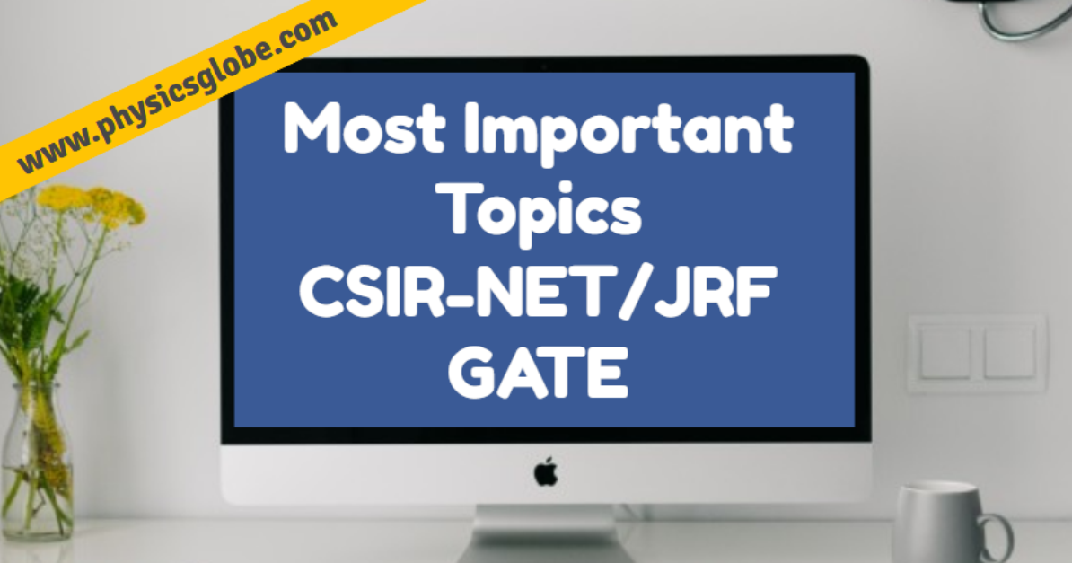 MOST IMPORTANT TOPICS FOR CSIR-NET/JRF AND GATE : PHYSICS or Physical Sciences