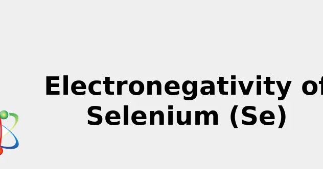 2022: ☢️ Electronegativity of Selenium (Se) [& Uses, Discovery, Sources ...