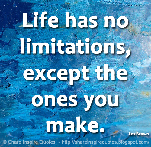 Life has no limitations, except the ones you make. ~Les Brown | Share ...