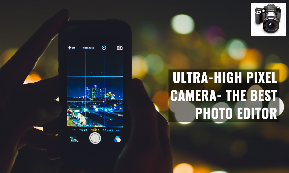 Ultra-High Pixel Camera- The Best Photo Editor