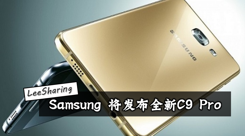 Samsung 将发布全新C9 Pro！看看Samsung有些什么新改变~ - Leesharing