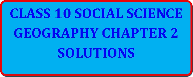 Class 10 Geography Chapter 2 QUESTIONS ANSWERS class-10-geography-chapter-2-questions-answers
